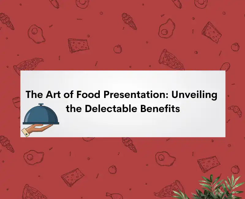 The Art of Food Presentation: Unveiling the Delectable Benefits – VarEesha