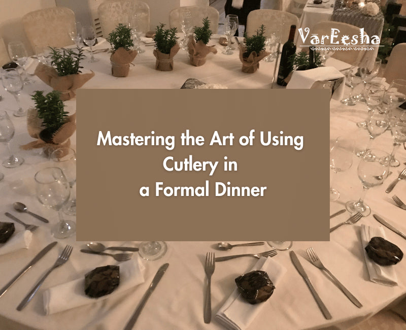 Mastering the Art of Using Cutlery in a Formal Dinner – VarEesha